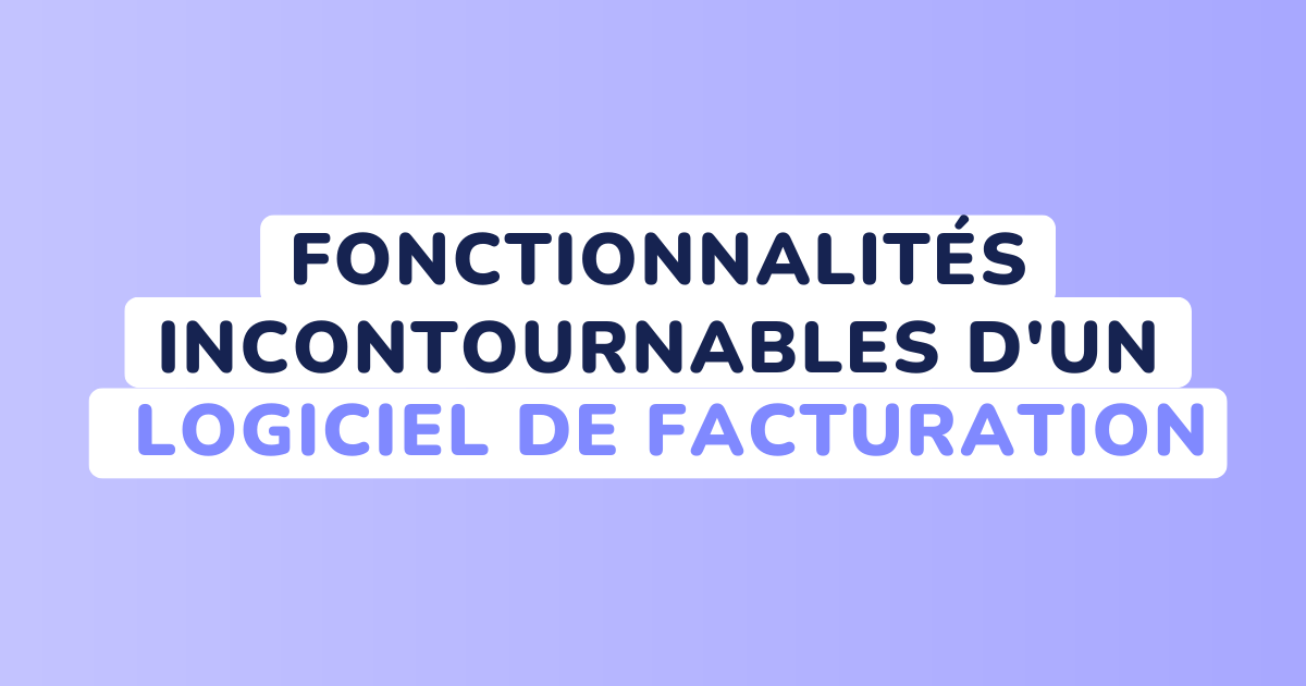 Les fonctionnalités incontournables d'un logiciel de facturation